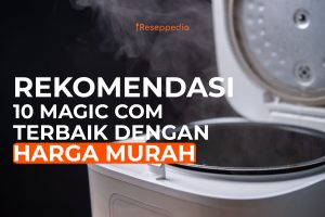 10 Magic Com Terbaik dengan Harga Murah - Reseppedia Blog